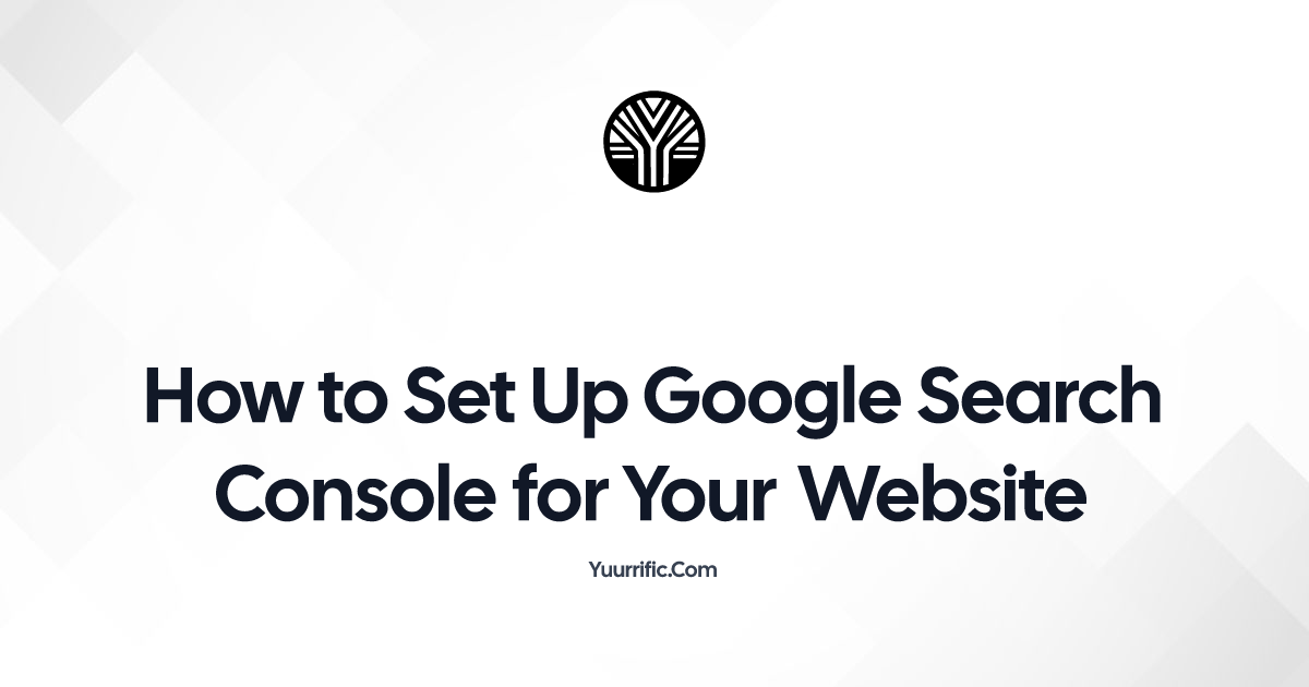 How to Set Up Google Search Console for Your Website · Yuurrific